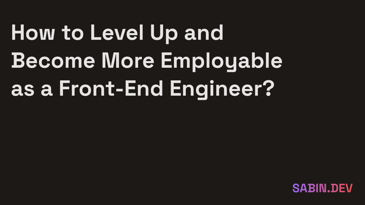 How to Level Up and Become More Employable as a Front-End Engineer?